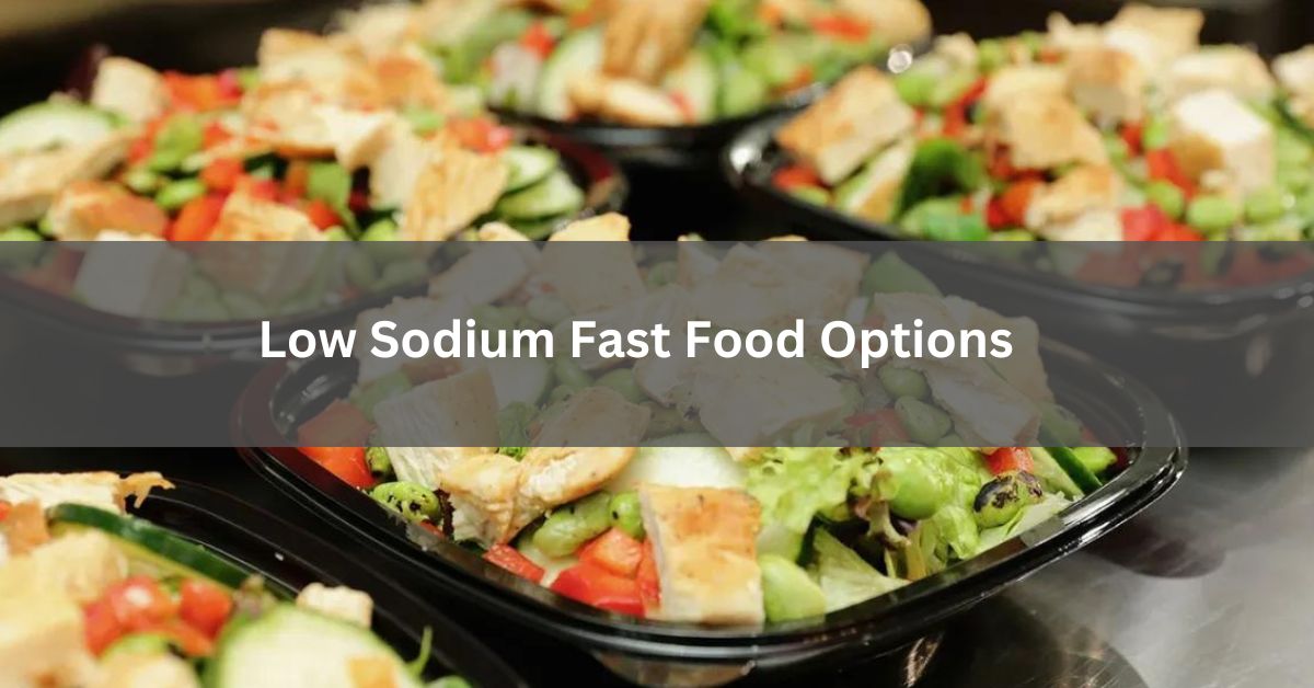 Low Sodium Fast Food Options - A Comprehensive Overview!